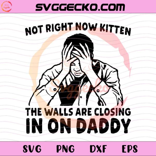 Not Right Now Kitten The Walls Are Closing In On Daddy SVG